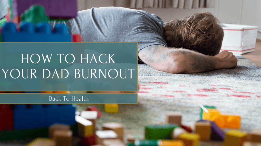 Hack Your Dad Burnout - Back To Health